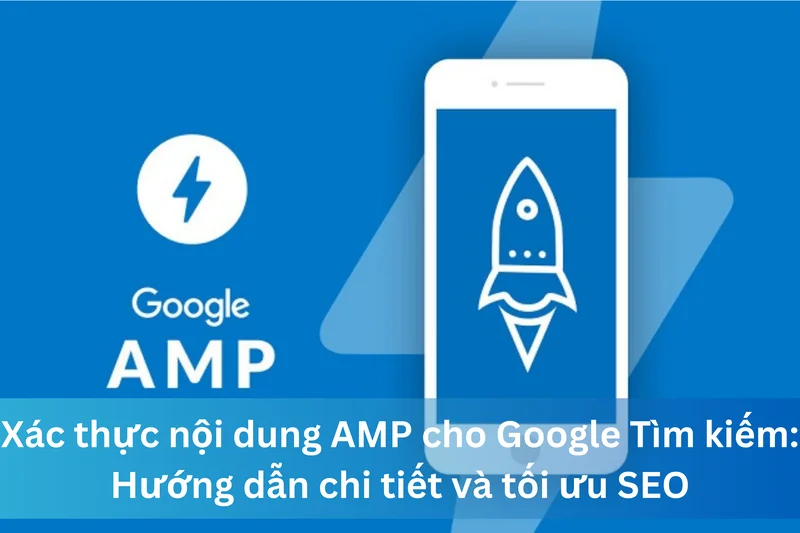 Xác thực nội dung AMP cho Google Tìm kiếm: Hướng dẫn chi tiết và tối ưu SEO