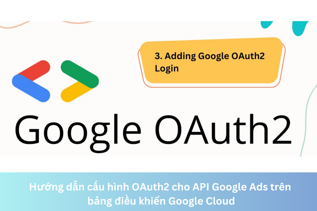 Hướng dẫn cấu hình OAuth2 cho API Google Ads trên bảng điều khiển Google Cloud