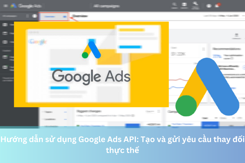 Hướng dẫn sử dụng Google Ads API: Tạo và gửi yêu cầu thay đổi thực thể